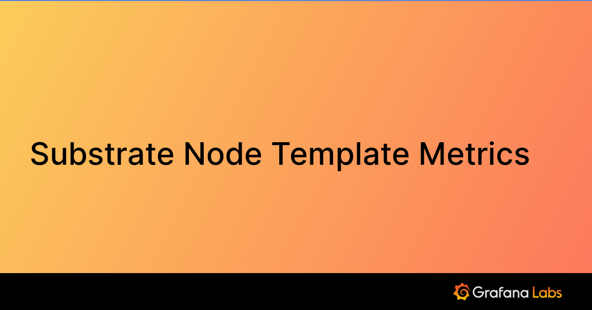 Substrate Node Template Metrics | Grafana Labs